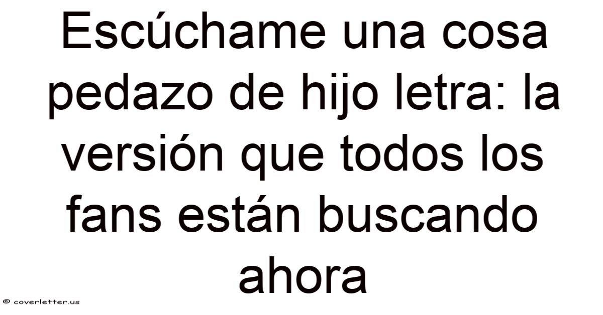 Escúchame Una Cosa Pedazo De Hijo Letra: La Versión Que Todos Los Fans ...